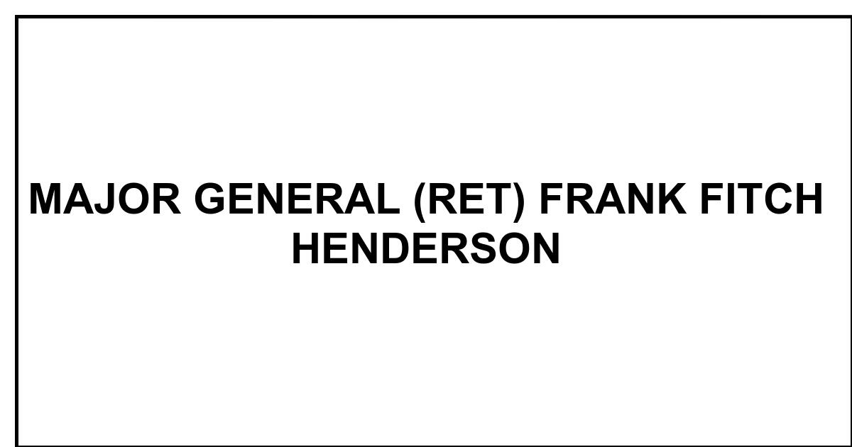 Obituary: MAJOR GENERAL (RET) FRANK FITCH HENDERSON